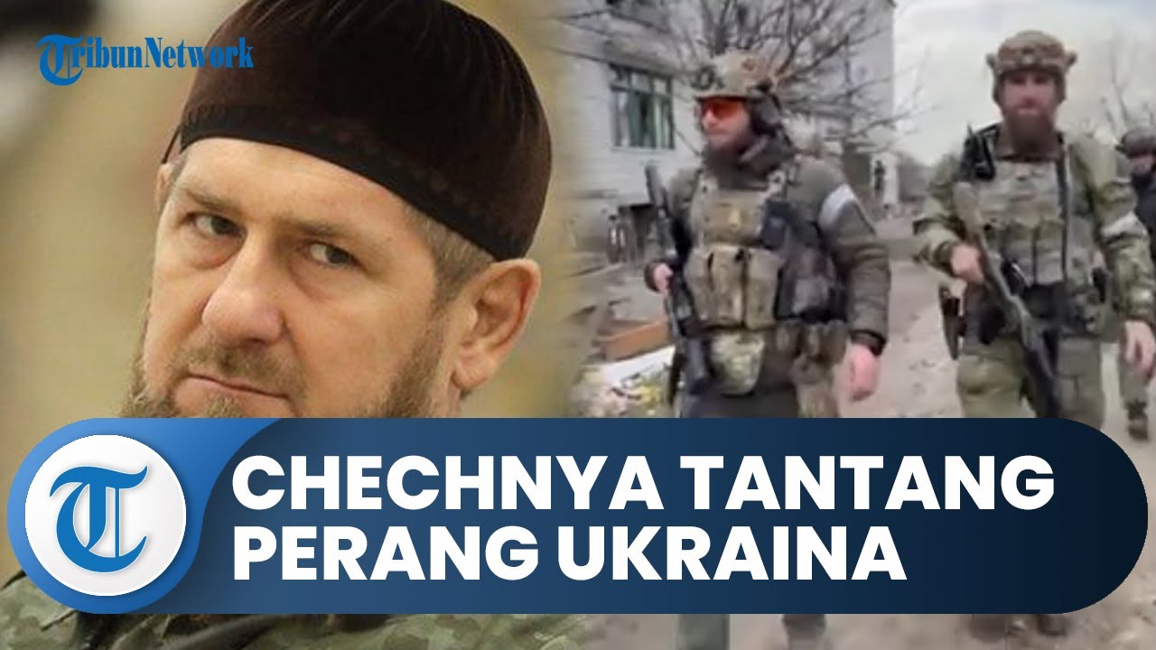 Tentara Chechnya Tantang Ukraina Perang Terbuka, Sengaja Bagikan Lokasi ...
