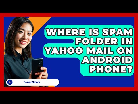 Where Is Spam Folder In Yahoo Mail On Android Phone? - Be App Savvy