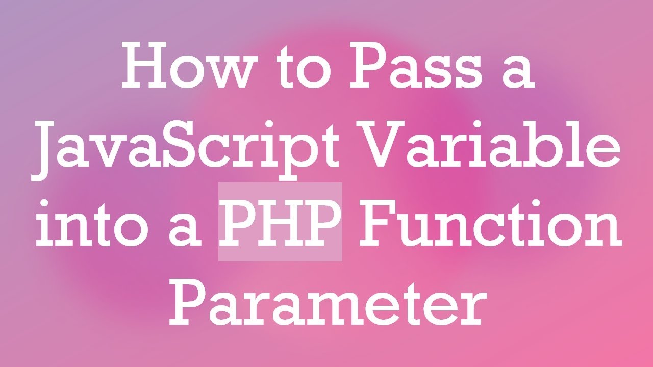 How to Pass a JavaScript Variable into a PHP Function Parameter