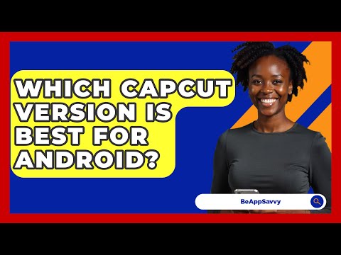 Which CapCut Version Is Best For Android? - Be App Savvy