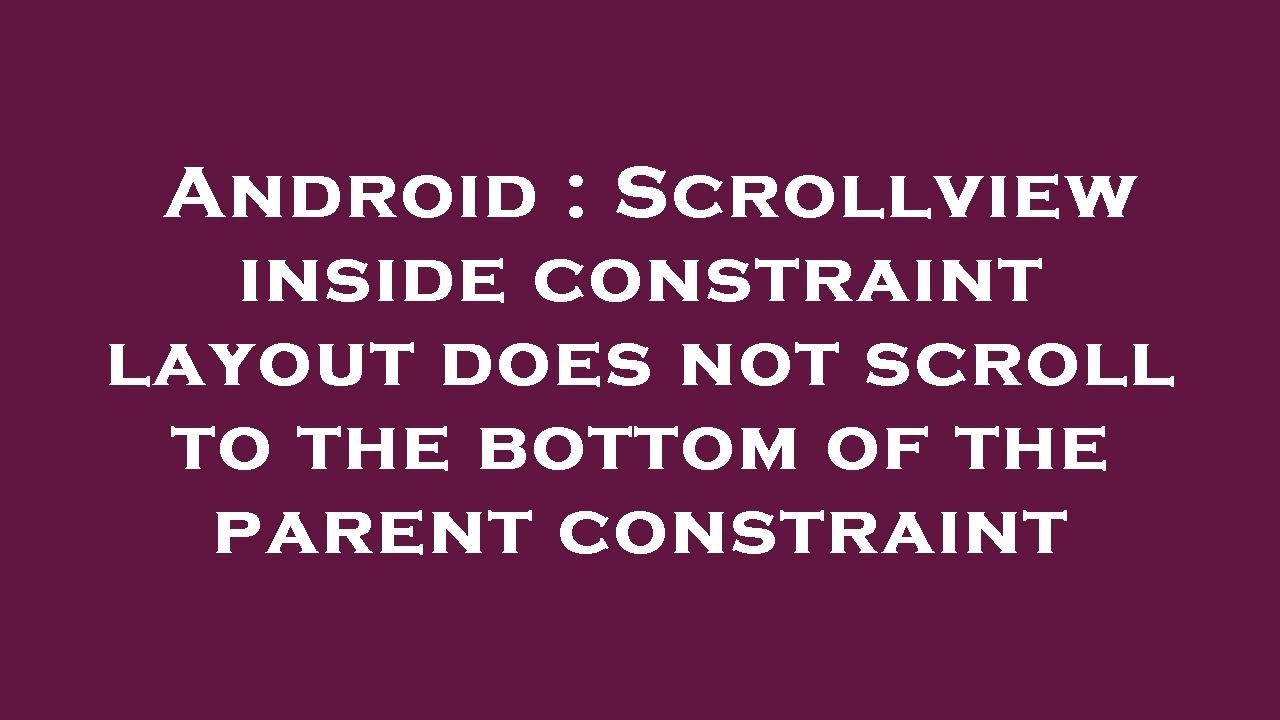 Android : Scrollview inside constraint layout does not scroll to the bottom of the parent constraint