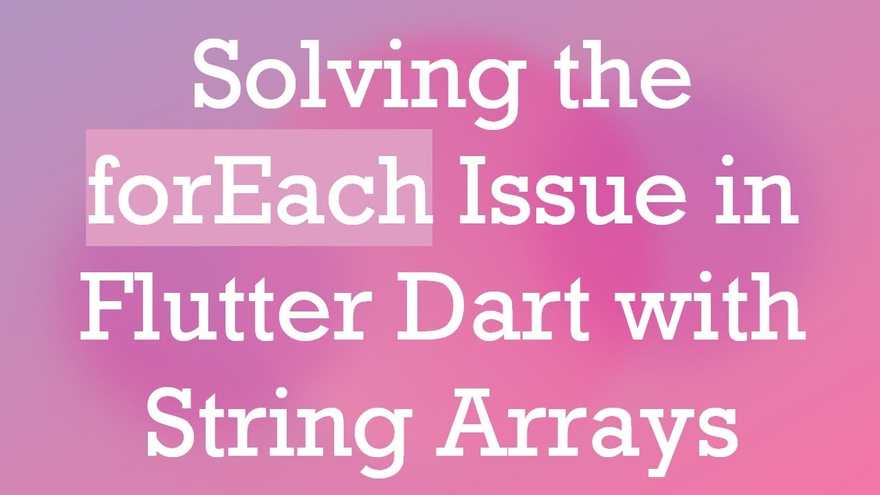 Solving the forEach Issue in Flutter Dart with String Arrays