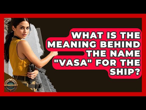What Is The Meaning Behind The Name "Vasa" For The Ship? - Archaeology Quest
