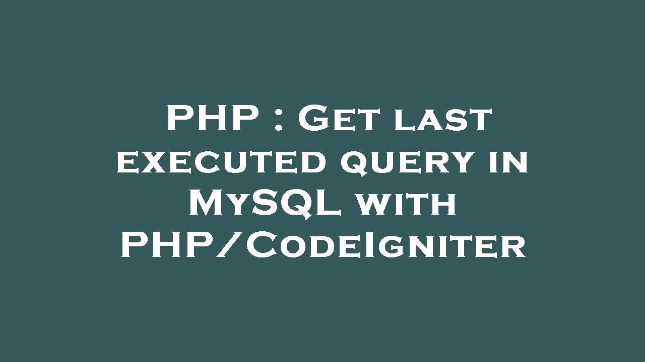 PHP : Get last executed query in MySQL with PHP/CodeIgniter