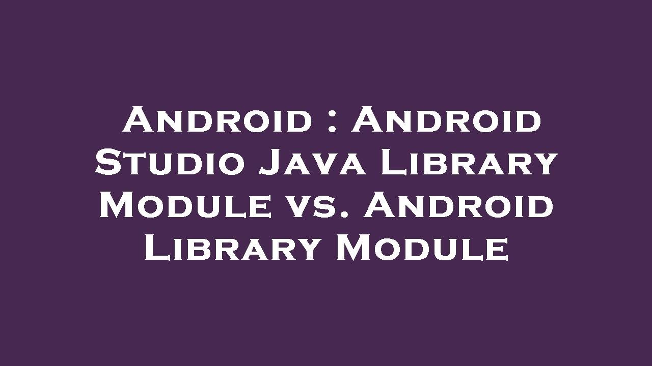 Android : Android Studio Java Library Module vs. Android Library Module
