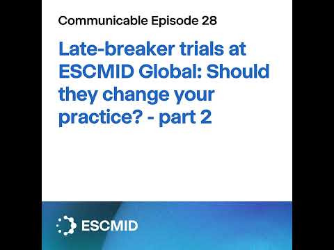 Communicable E28: Late-breaker trials at ESCMID Global: Should they change your practice? - part 2