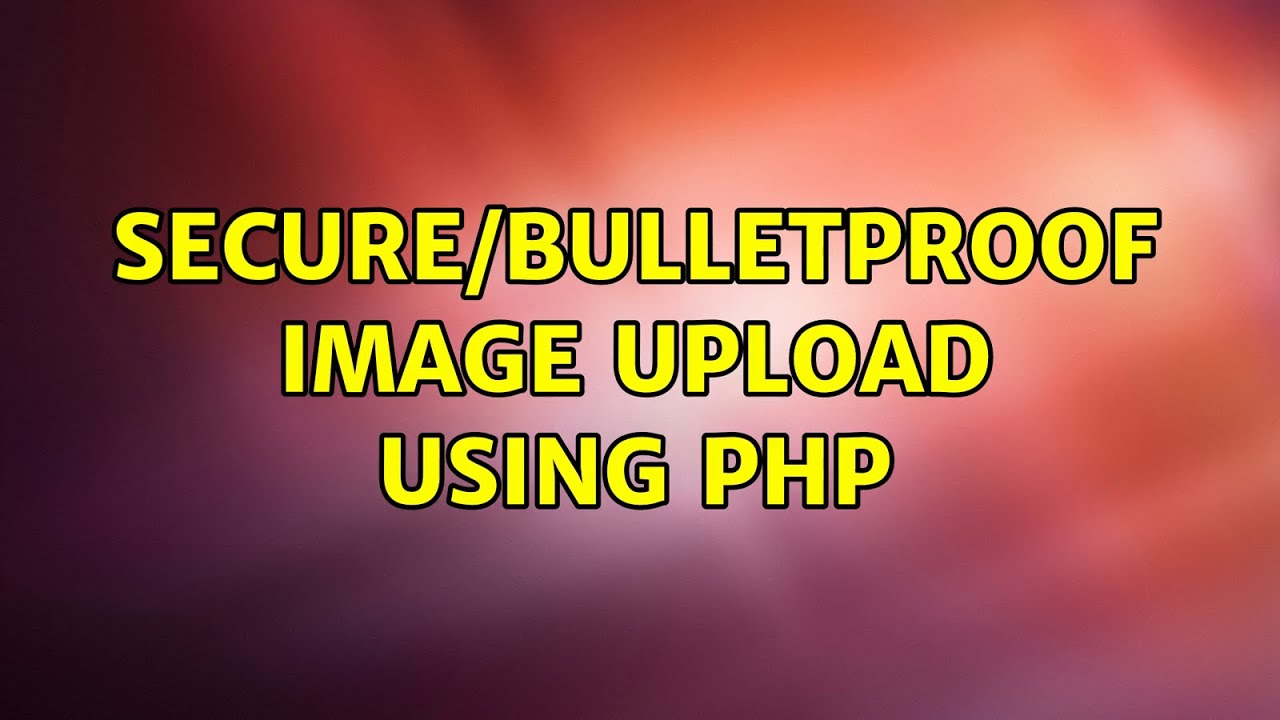 Secure/Bulletproof Image Upload Using PHP