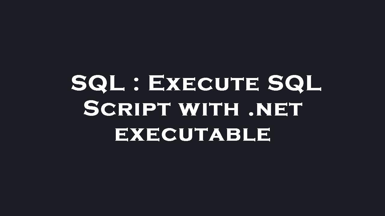 SQL : Execute SQL Script with .net executable