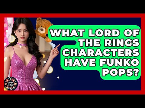 What Lord Of The Rings Characters Have Funko Pops? - Collectible Dolls and Toys