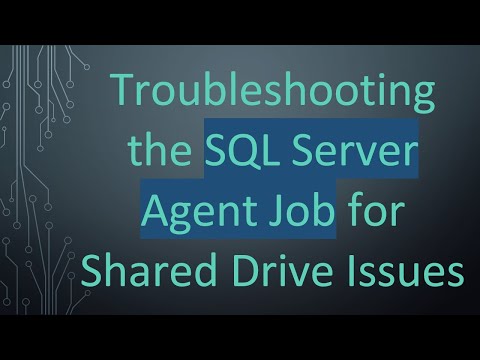 Troubleshooting the SQL Server Agent Job for Shared Drive Issues