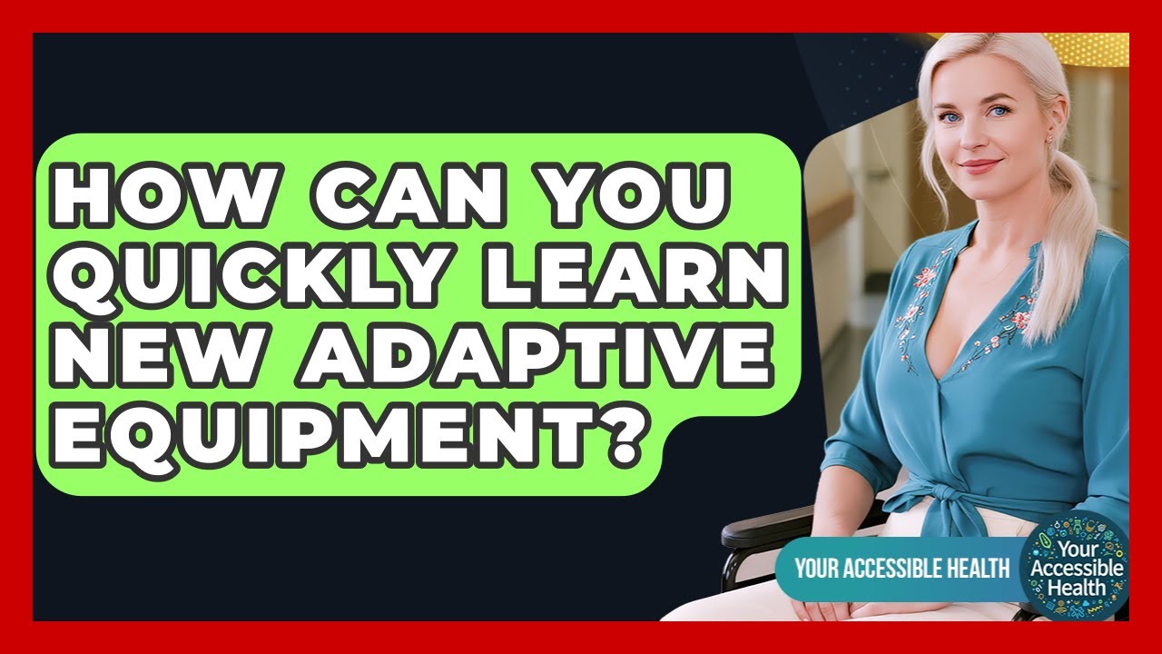 How Can You Quickly Learn New Adaptive Equipment? - Your Accessible Health