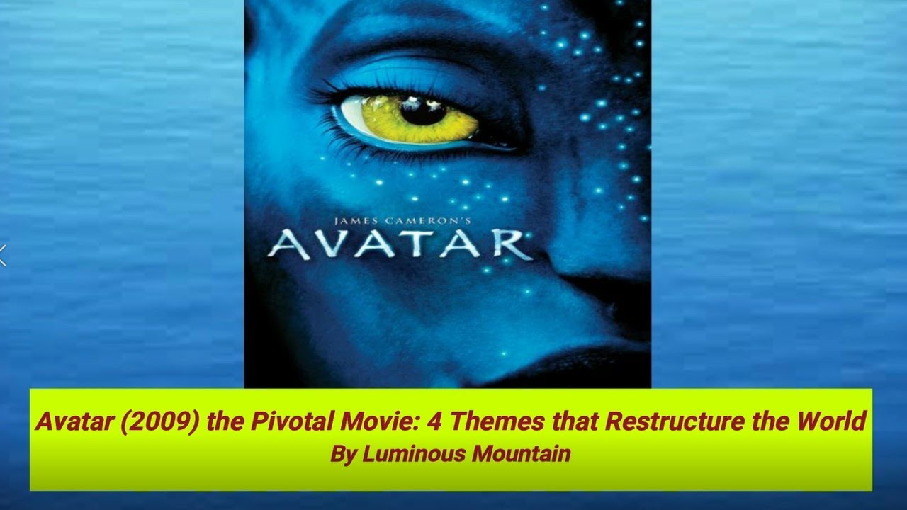 Avatar (2009) the Pivotal Movie: 4 Themes that Restructure the WorldBy Luminous Mountain