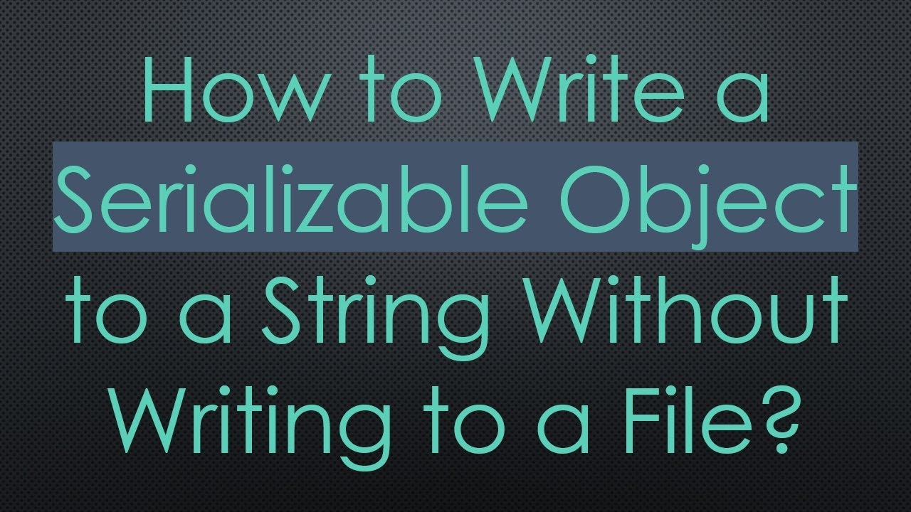 How to Write a Serializable Object to a String Without Writing to a File?