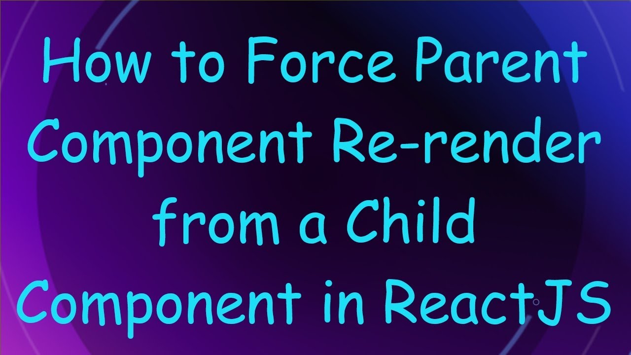 How to Force Parent Component Re-render from a Child Component in ReactJS