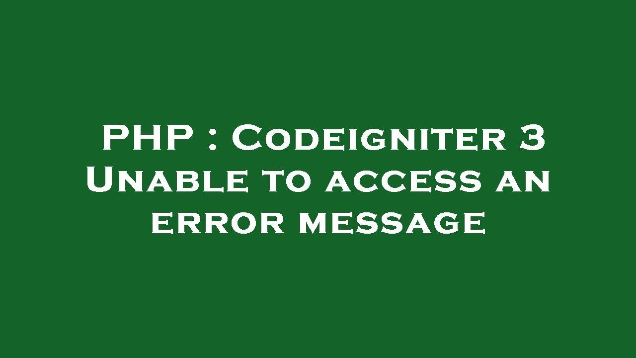 PHP : Codeigniter 3 Unable to access an error message