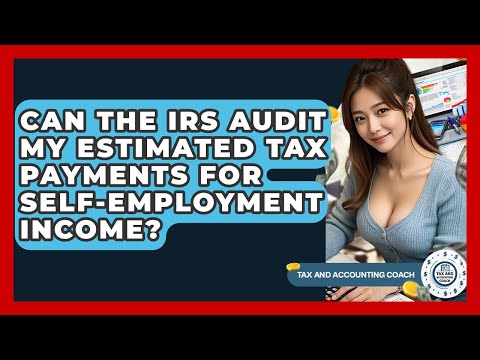 Can The IRS Audit My Estimated Tax Payments For Self-employment Income? - Tax and Accounting Coach