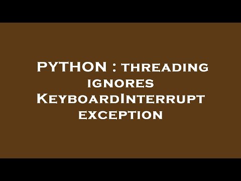 PYTHON : threading ignores KeyboardInterrupt exception
