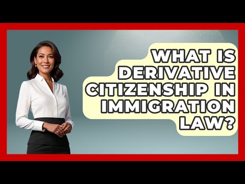 What Is Derivative Citizenship In Immigration Law? - Your Civil Rights Guide