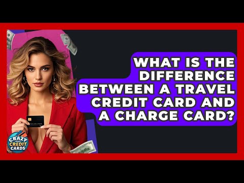 What Is The Difference Between A Travel Credit Card And A Charge Card? - Crazy About Credit Cards