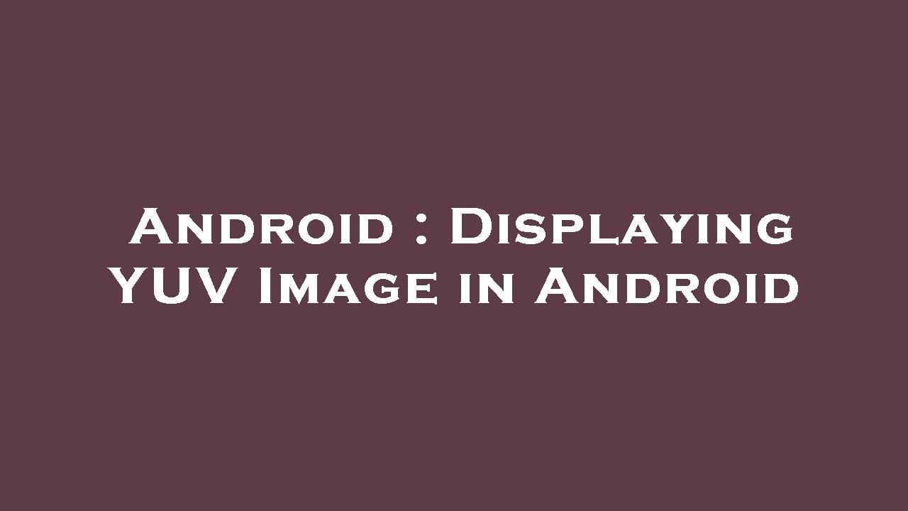 Android : Displaying YUV Image in Android