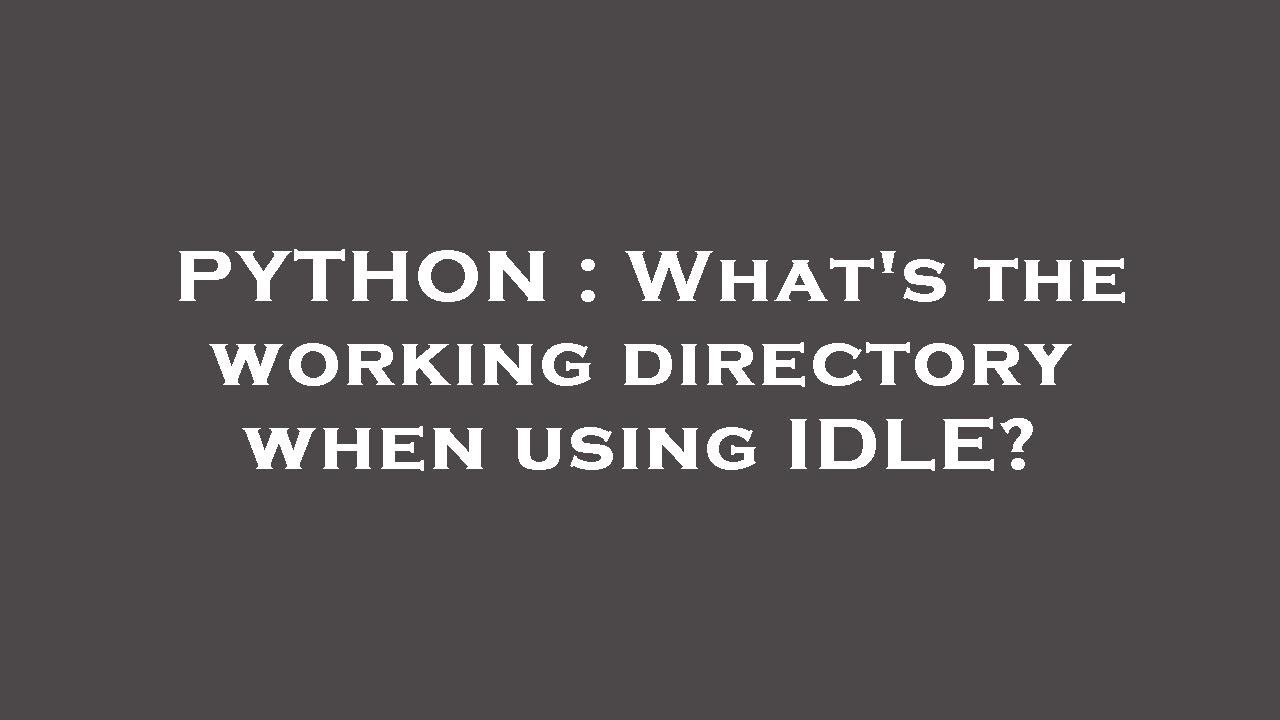 PYTHON : What's the working directory when using IDLE?