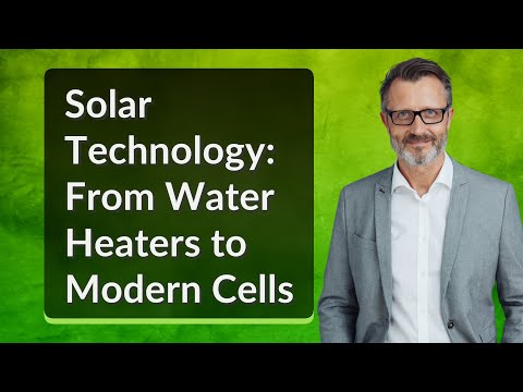 Solar Technology: From Water Heaters to Modern Cells