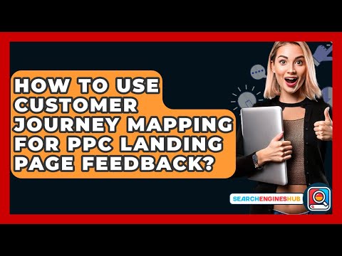 How To Use Customer Journey Mapping For PPC Landing Page Feedback? - SearchEnginesHub.com