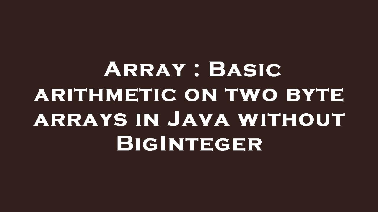 Array : Basic arithmetic on two byte arrays in Java without BigInteger
