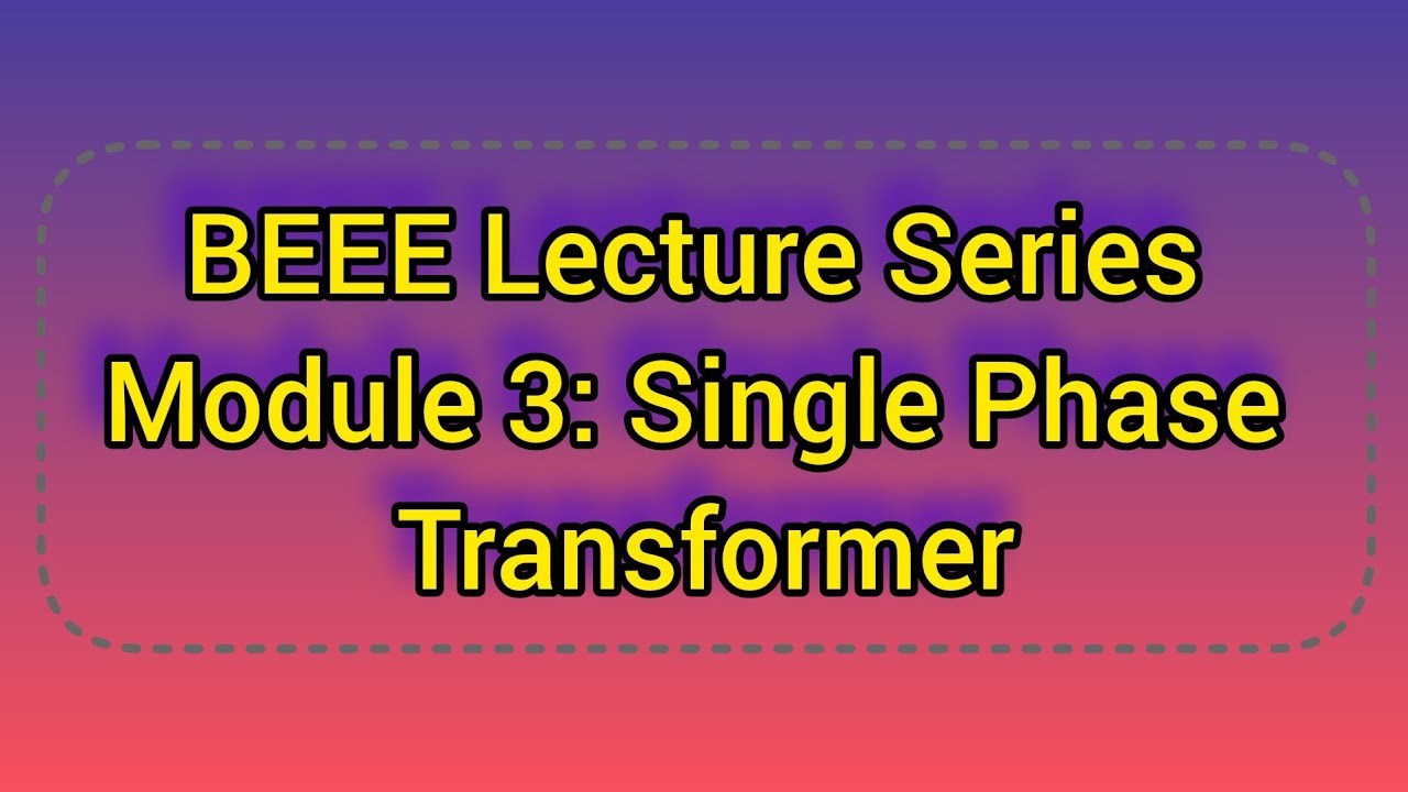 BEEE Lecture Series | Module 3: Single Phase Transformer