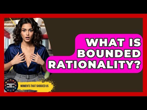 What Is Bounded Rationality? - Moments That Shocked Us