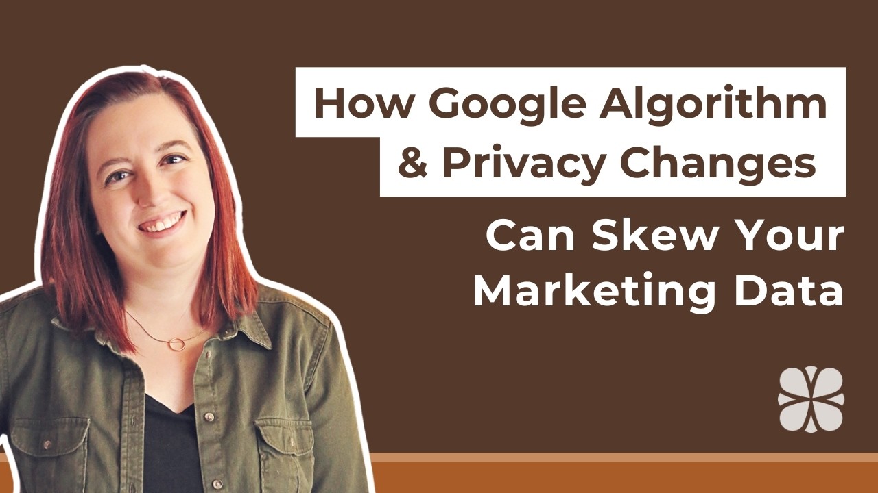How Google Algorithm & Privacy Changes Can Skew Your Marketing Data