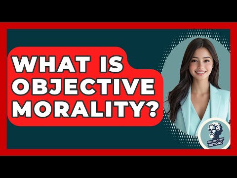 What Is Objective Morality? - Philosophy Beyond