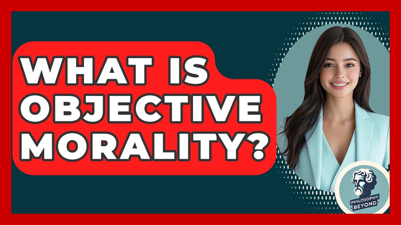 What Is Objective Morality? - Philosophy Beyond
