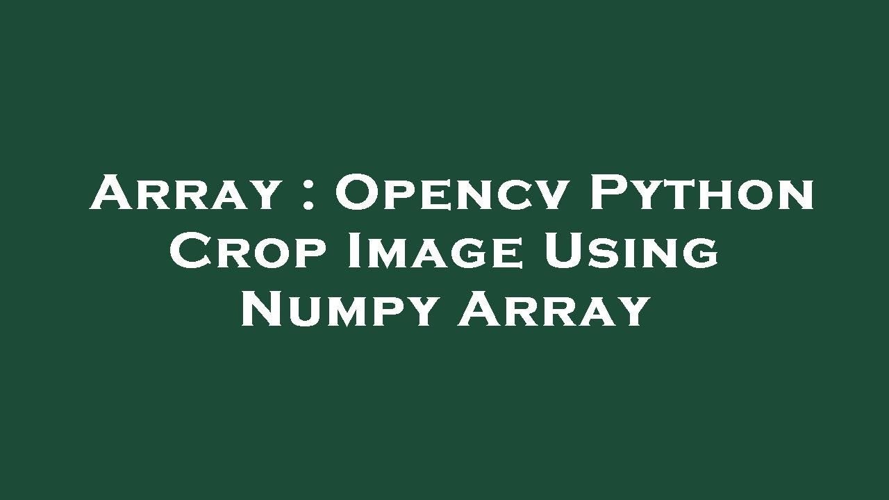 Array : Opencv Python Crop Image Using Numpy Array