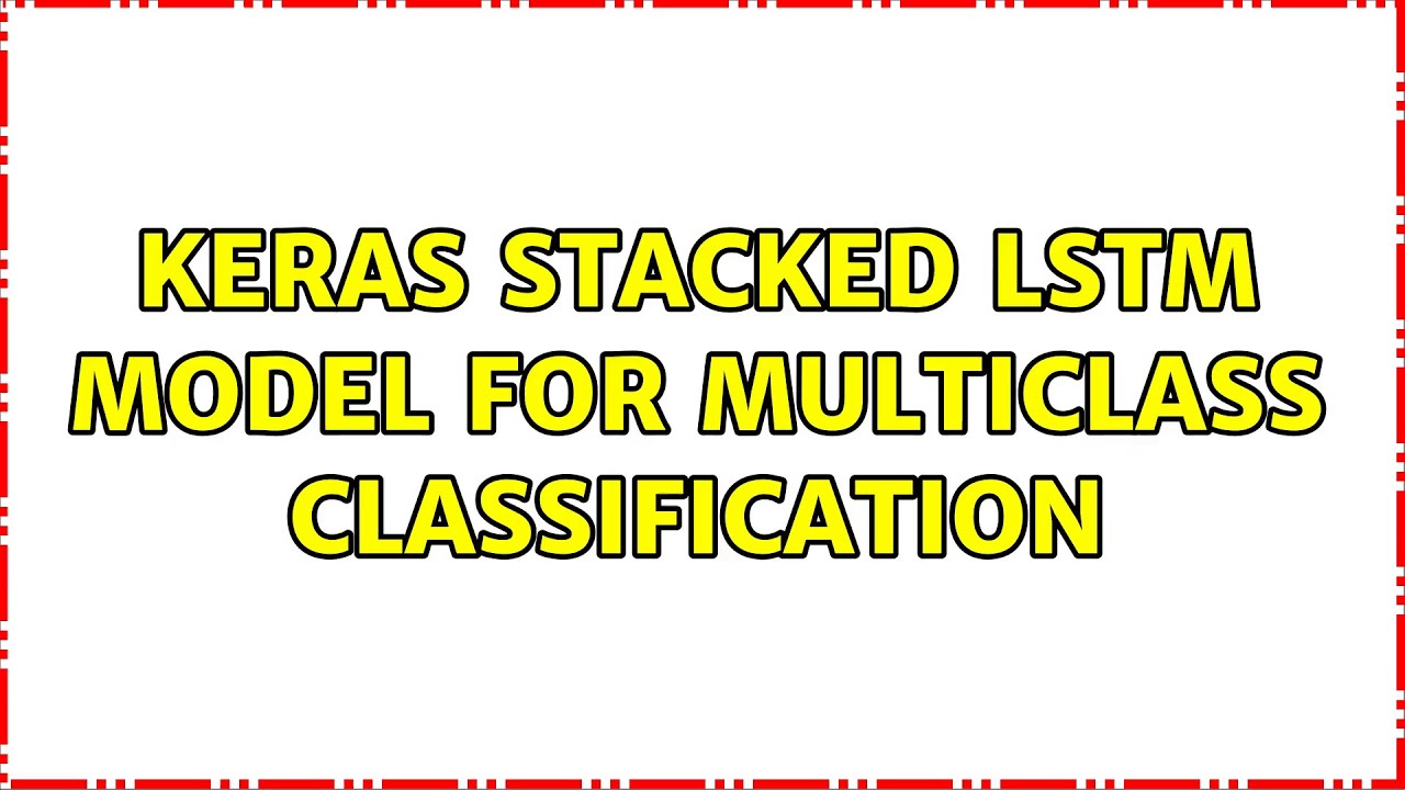 Keras stacked LSTM model for multiclass classification
