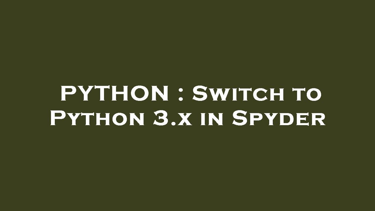 PYTHON : Switch to Python 3.x in Spyder
