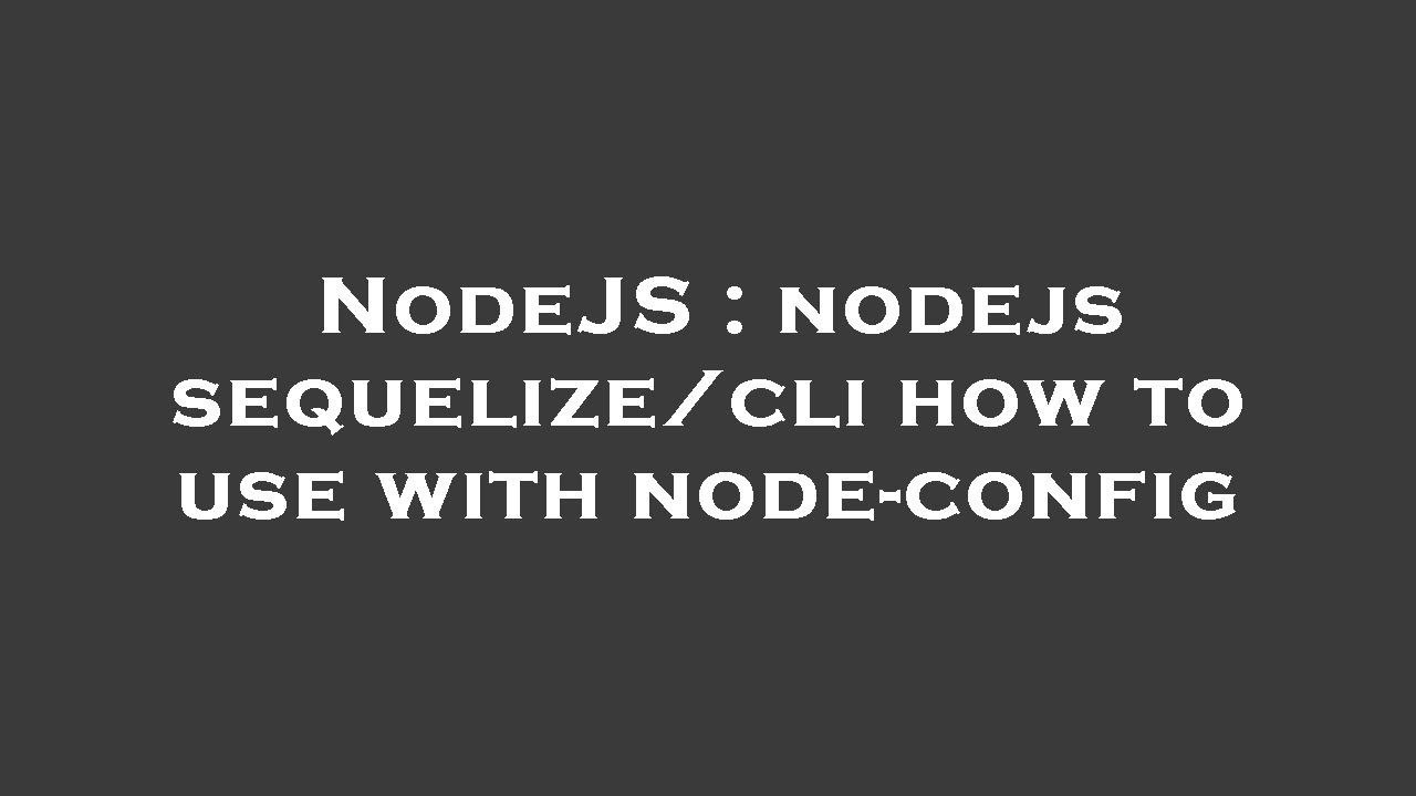 NodeJS : nodejs sequelize/cli how to use with node-config
