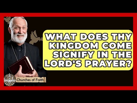 What Does Thy Kingdom Come Signify In The Lord's Prayer? - Churches Of Faith