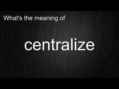 What's the meaning of "centralize", How to pronounce centralize?