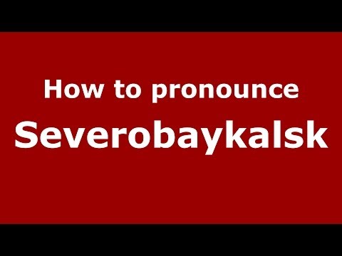 How to pronounce Severobaykalsk (Russian/Russia) - PronounceNames.com
