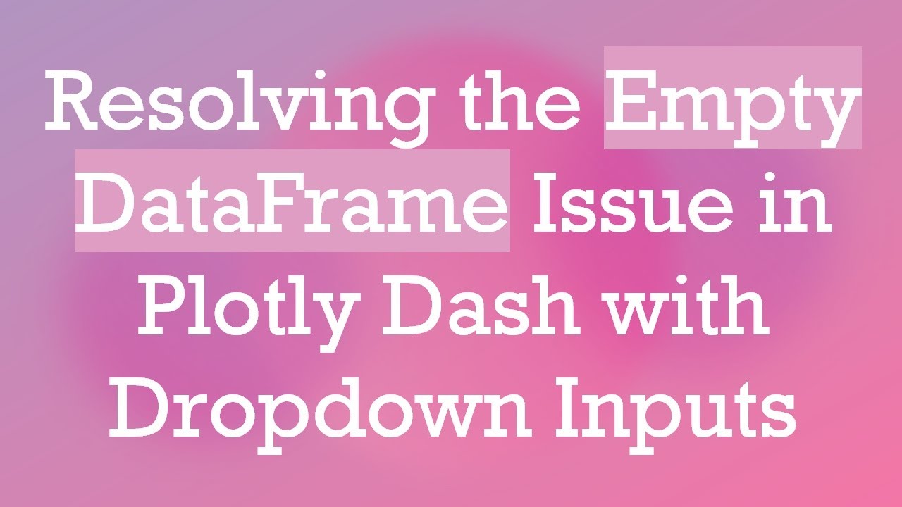 Resolving the Empty DataFrame Issue in Plotly Dash with Dropdown Inputs