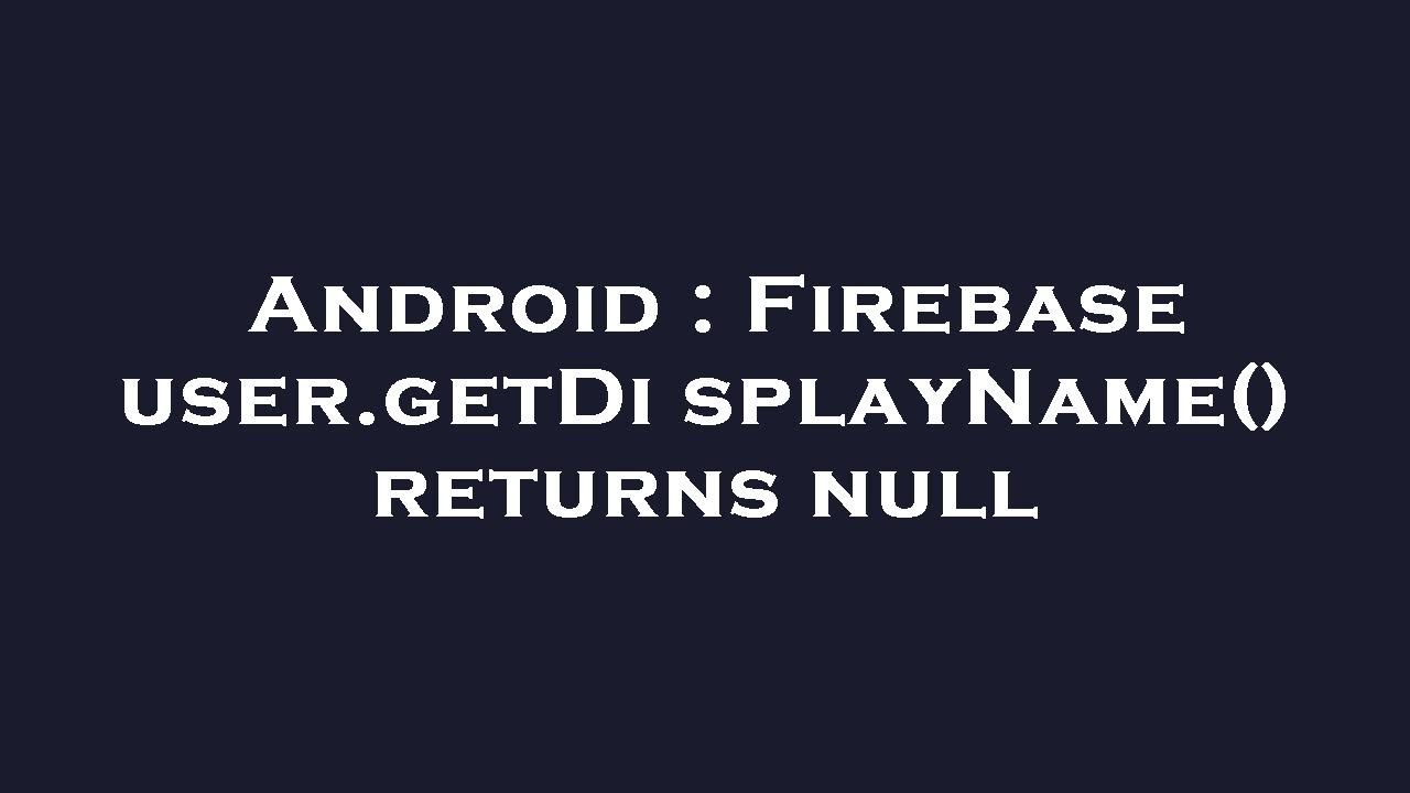 Android : Firebase user.getDisplayName() returns null