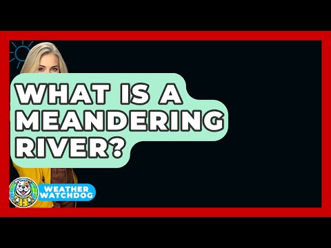 What Is A Meandering River? - Weather Watchdog