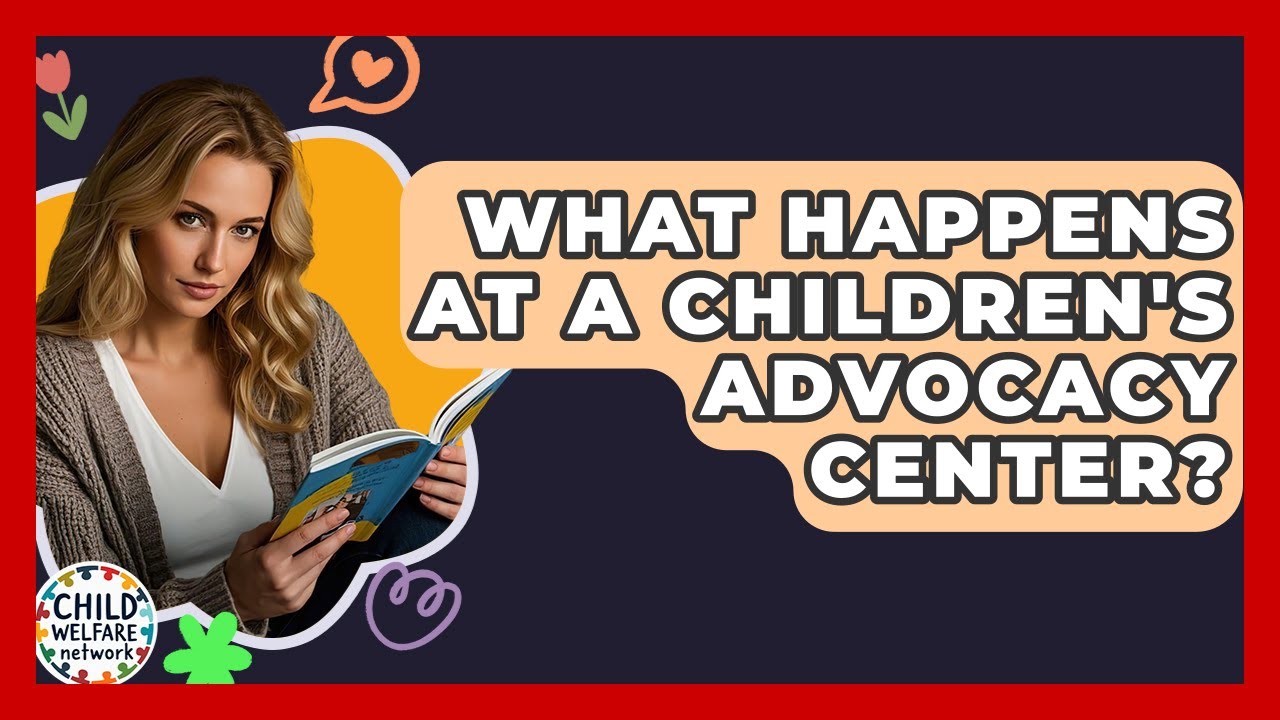 What Happens At A Children's Advocacy Center? - Child Welfare Network