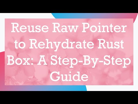 Reuse Raw Pointer to Rehydrate Rust Box: A Step-By-Step Guide