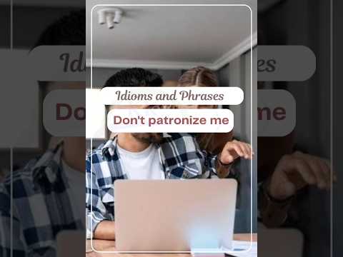 Idioms and Phrases: Don't patronize me