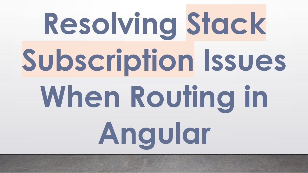 Resolving Stack Subscription Issues When Routing in Angular