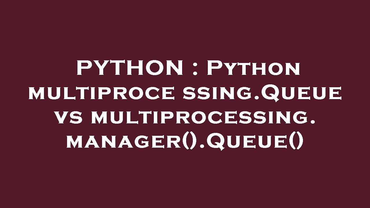 PYTHON : Python multiprocessing.Queue vs multiprocessing.manager().Queue()