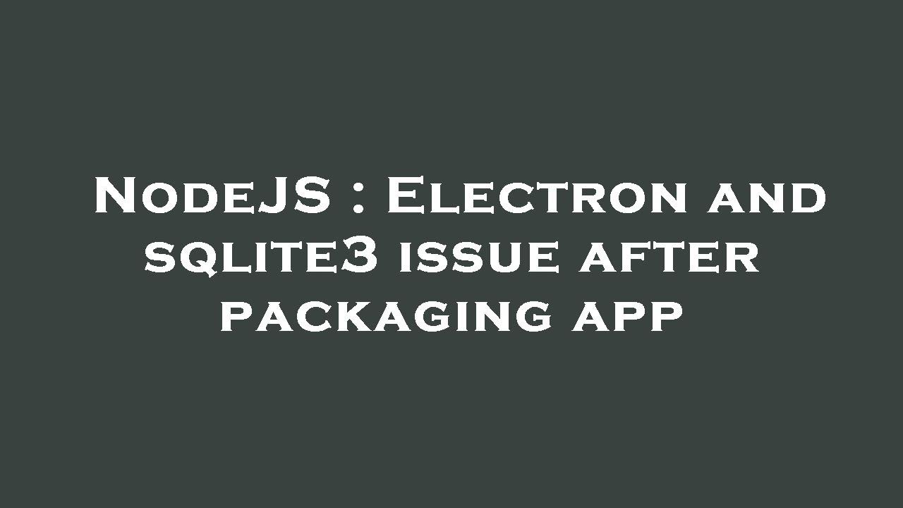 NodeJS : Electron and sqlite3 issue after packaging app