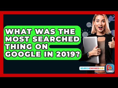What Was The Most Searched Thing On Google In 2019? - SearchEnginesHub.com